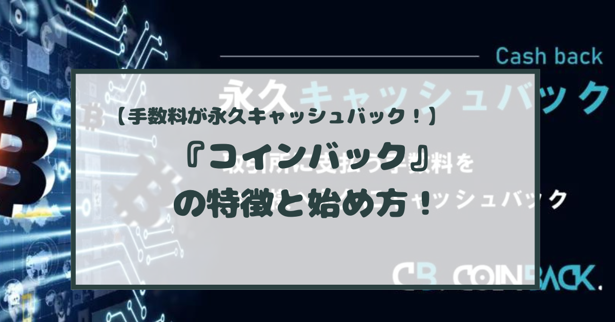 【手数料が永久キャッシュバック】『CoinBack（コインバック）』の特徴と始め方を徹底解説！ - まねすく！